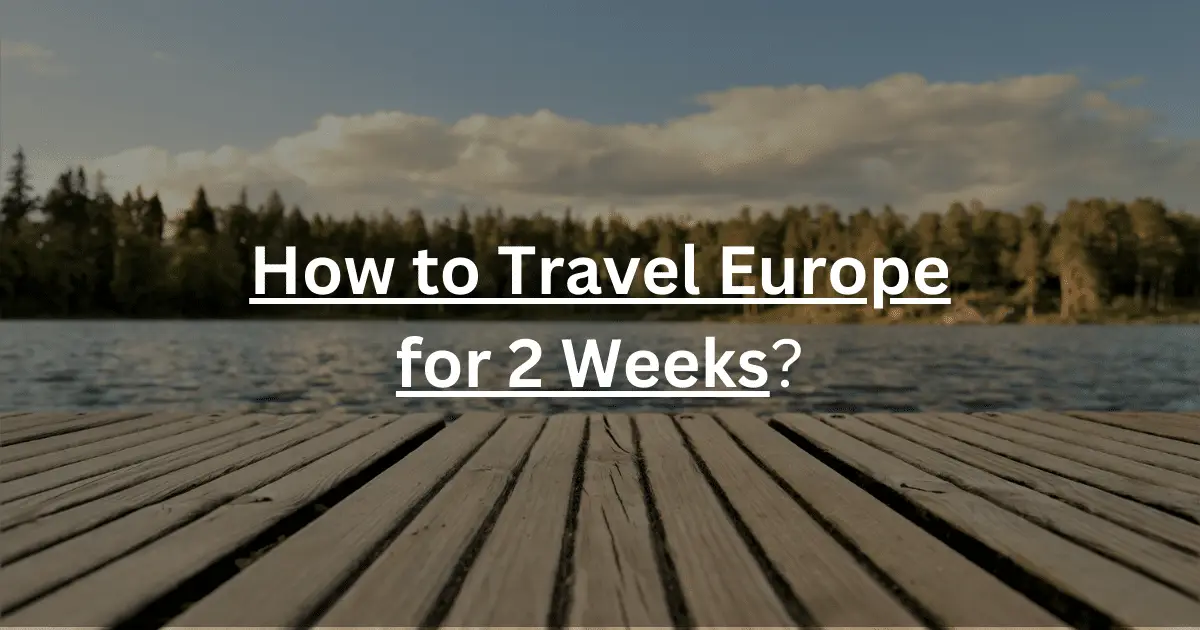 How to Travel Europe for 2 Weeks - Tips & Expert Advice
